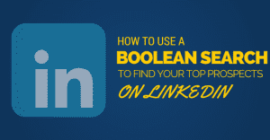 How to Use a Boolean Search for Successful LinkedIn Prospecting